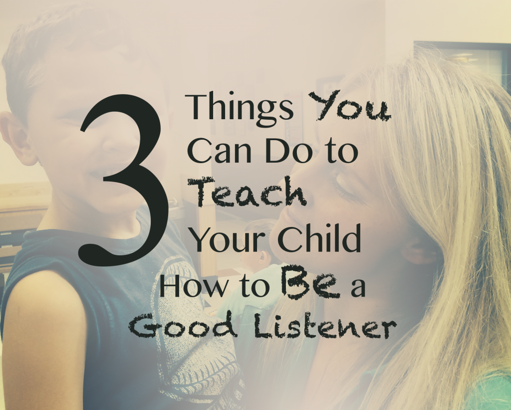 3 Things You Can Do to Teach Your Child How to Be a Good Listener 3 Things You Can Do to Teach Your Child How to Be a Good Listener